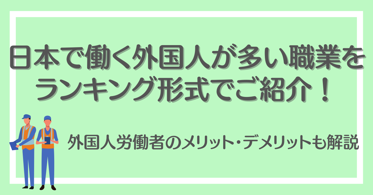 日本で働く外国人が多い職業をランキング形式でご紹介!外国人労働者のメリット・デメリットも解説 Divership