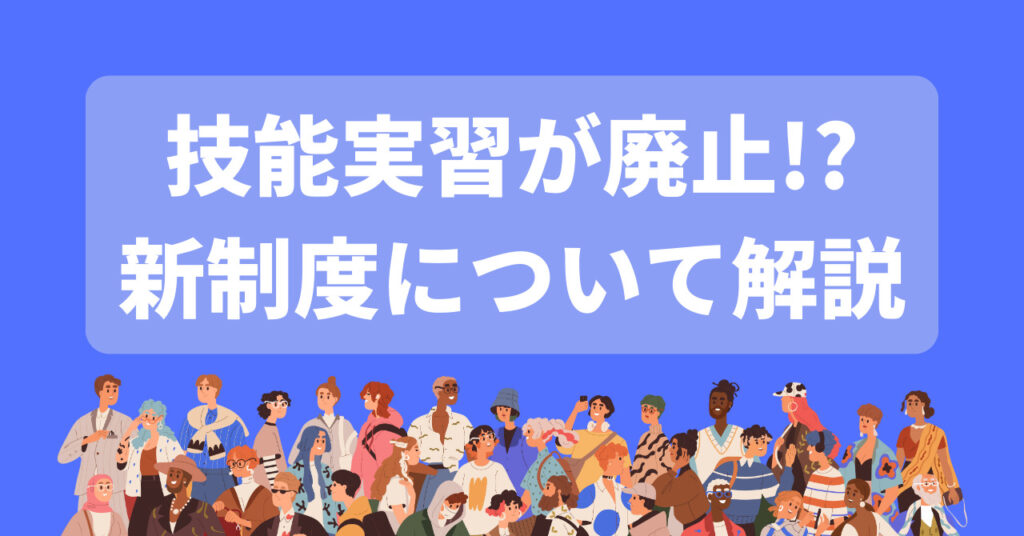 【最新版】なぜ技能実習制度は廃止すべきなのか？いつから、また新制度についても解説！ Divership
